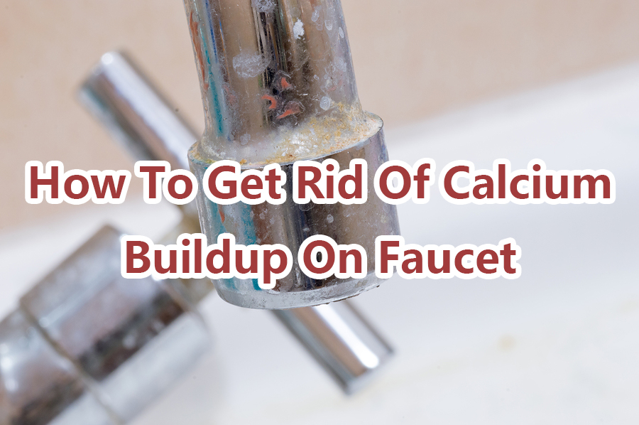 How To Get Rid Of Calcium Buildup On Faucet